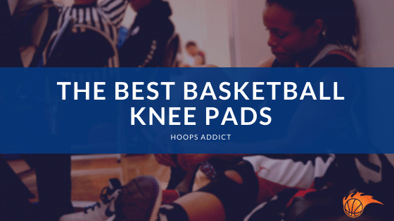 The Best Basketball Knee Pads of 2024 | Hoops Addict