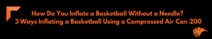 How to Inflate a Basketball Without a Needle or Pump?