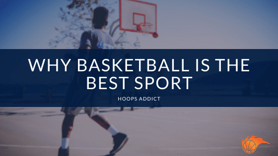 Why Basketball is the Best Sport | Hoops Addict