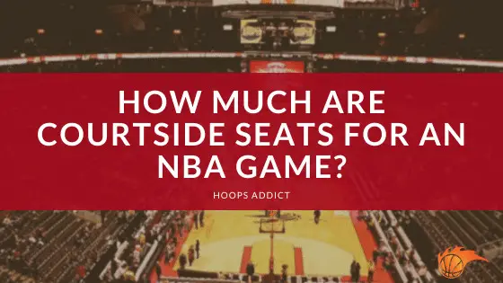 How Much are Courtside Seats for an NBA Game? | Hoops Addict