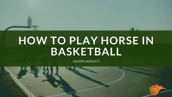 How to Play Horse in Basketball | Hoops Addict