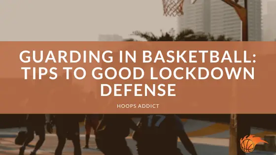 Guarding in Basketball: Tips to Good Lockdown Defense | Hoops Addict