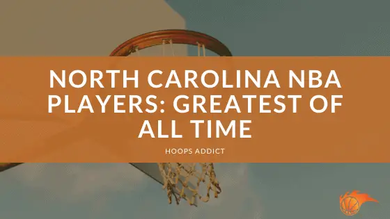North Carolina NBA Players: Greatest of All Time | Hoops Addict