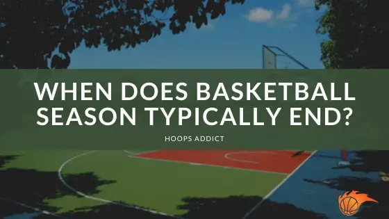 When Does Basketball Season Typically End? | Hoops Addict