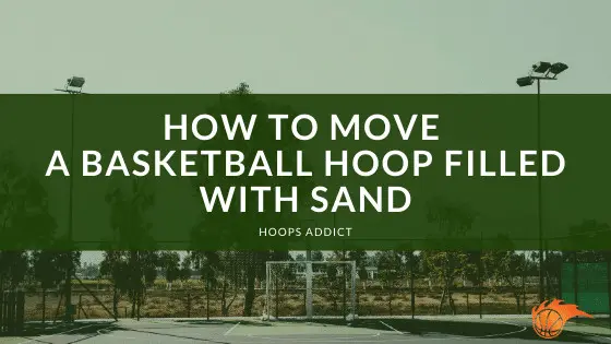How to Move a Basketball Hoop Filled with Sand | Hoops Addict