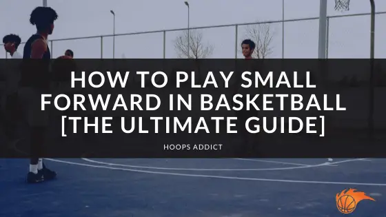 How to Play Small Forward in Basketball | Hoops Addict