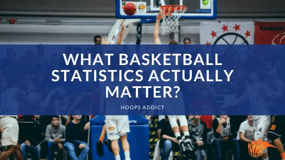 What Basketball Statistics Actually Matter? | Hoops Addict