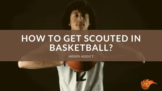 How to Get Scouted in Basketball? | Hoops Addict
