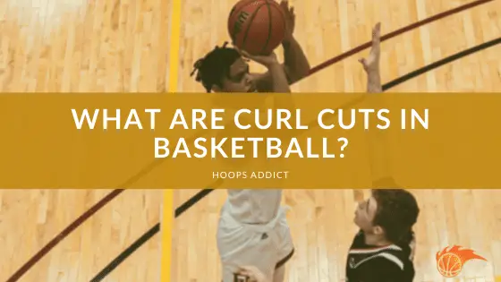 What are Curl Cuts in Basketball? | Hoops Addict