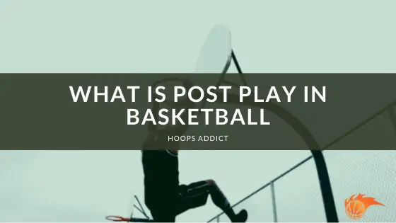 What is Post Play in Basketball? | Hoops Addict