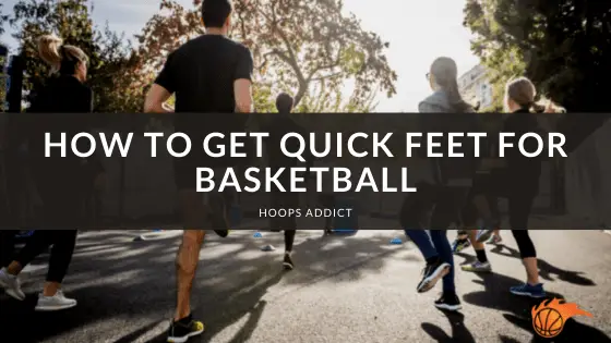 How to Get Quick Feet for Basketball | Hoops Addict