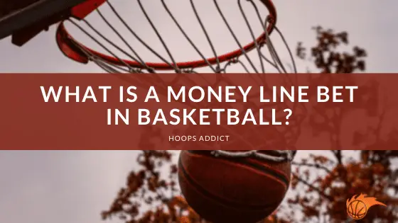What is a Money Line Bet in Basketball? | Hoops Addict