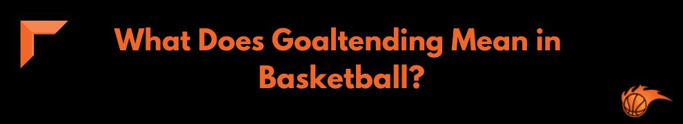 What is Goaltending in Basketball? | Hoops Addict
