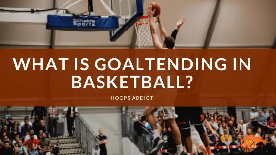 What is Goaltending in Basketball? | Hoops Addict