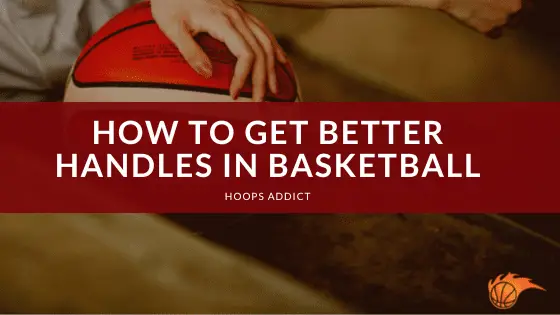How to Get Better Handles in Basketball | Hoops Addict