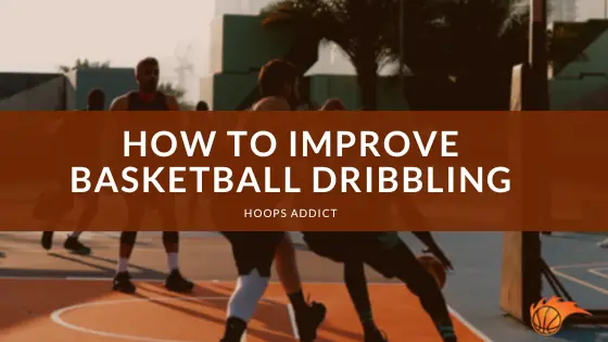 How to Improve Basketball Dribbling | Hoops Addict