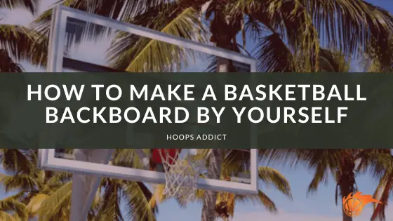How to Make a Basketball Backboard By Yourself | Hoops Addict