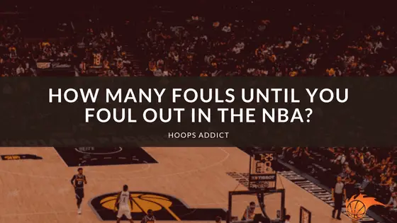 How Many Fouls Until You Foul Out In The Nba Hoops Addict