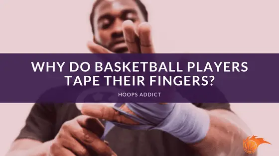 Why Do Basketball Players Tape their Fingers? | Hoops Addict