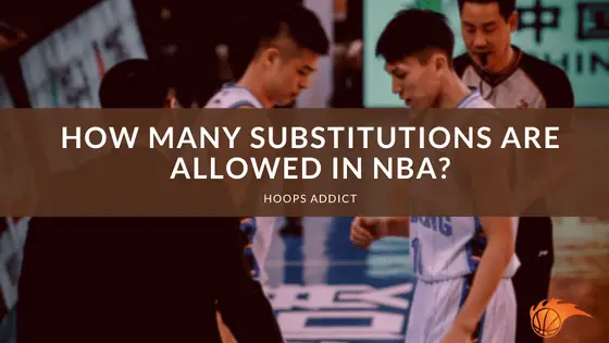 How Many Substitutions are Allowed in NBA? | Hoops Addict