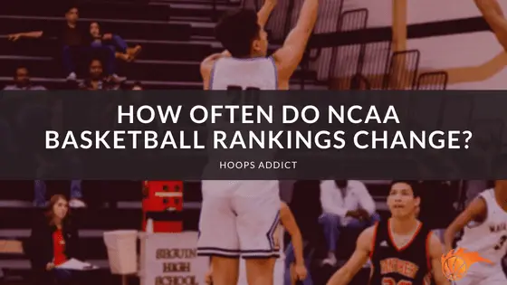 How Often Do NCAA Basketball Rankings Change? | Hoops Addict