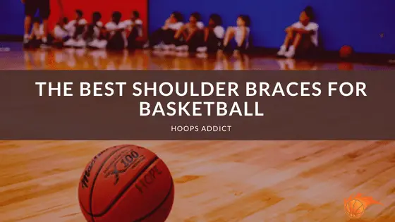The Best Shoulder Braces for Basketball [2024] | Hoops Addict