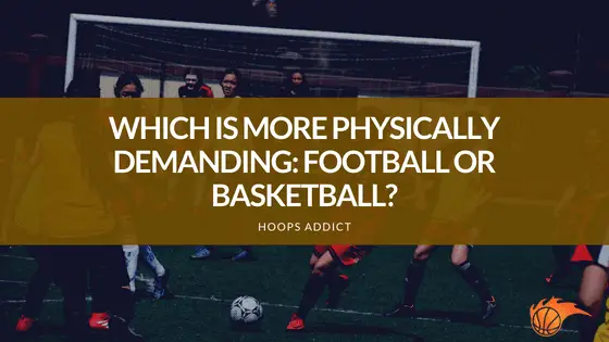 Which is More Physically Demanding: Football or Basketball? | Hoops Addict
