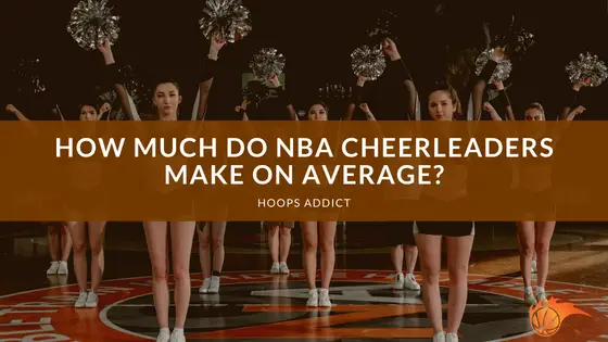 How Much Do NBA Cheerleaders Make on Average? | Hoops Addict