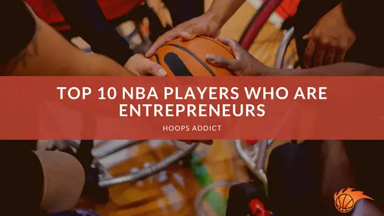 NBA Players Who are Entrepreneurs | Hoops Addict