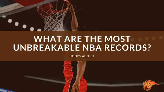 What are the Most Unbreakable NBA Records? | Hoops Addict