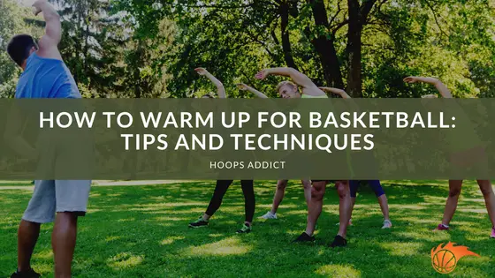 How to Warm Up for Basketball: Tips and Techniques | Hoops Addict