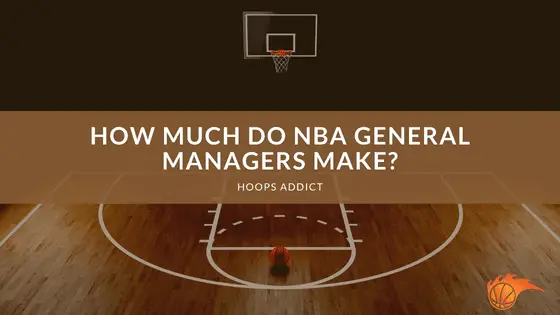 How Much Do NBA General Managers Make? | Hoops Addict