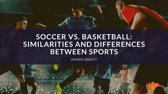 Soccer vs. Basketball: Similarities and Differences Between Sports ...