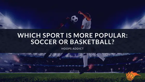 Which Sport is More Popular: Soccer or Basketball? | Hoops Addict