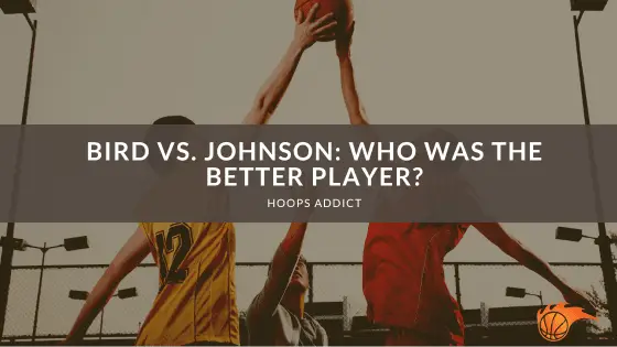 Bird vs. Johnson: Who Was the Better Player? | Hoops Addict