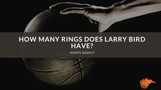 How Many Rings Does Larry Bird Have? | Hoops Addict How Many Rings Does Larry Bird Have? | Hoops Addict