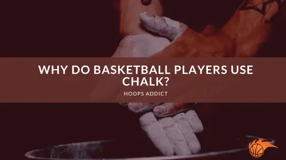 Why Do Basketball Players Use Chalk? | Hoops Addict