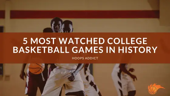 5 Most Watched College Basketball Games in History | Hoops Addict