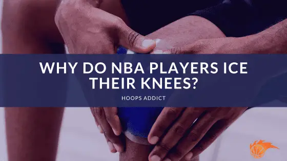Why Do NBA Players Ice Their Knees? | Hoops Addict