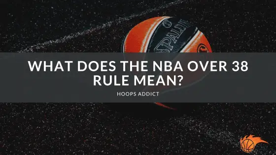 What Does the NBA Over 38 Rule Mean? | Hoops Addict