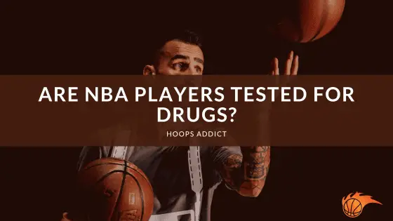 Are NBA Players Tested for Drugs? | Hoops Addict