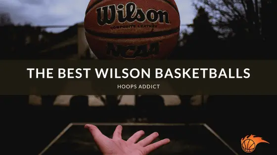 The 6 Best Wilson Basketballs [In 2024] | Hoops Addict