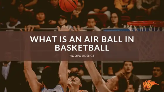 What is an Air Ball in Basketball | Hoops Addict
