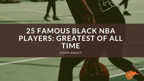 25 Famous Black NBA Players: Greatest of All Time | Hoops Addict