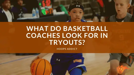 What Do Basketball Coaches Look for in Tryouts? | Hoops Addict