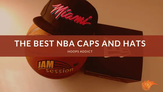The Best NBA Caps and Hats [In 2024] | Hoops Addict