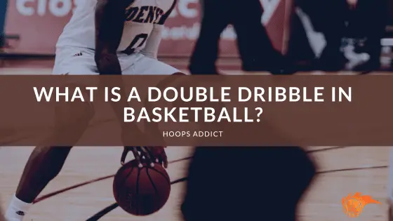 What is a Double Dribble in Basketball? | Hoops Addict