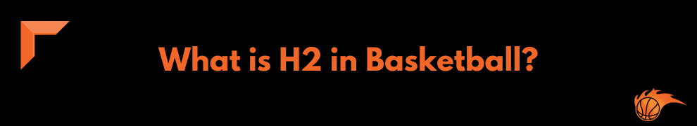 What Does H2 Mean in Basketball? | Hoops Addict
