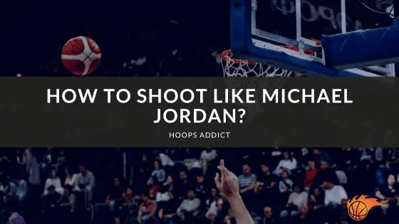 How to Shoot Like Michael Jordan? | Hoops Addict